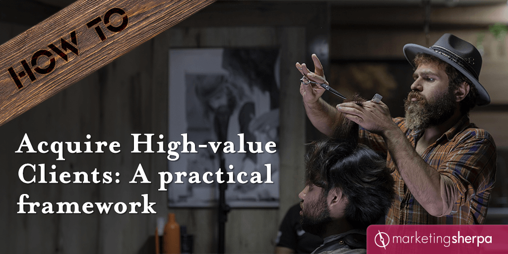 How To Acquire High-value Clients: A practical framework | MarketingSherpa